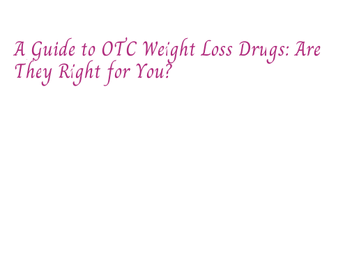 A Guide to OTC Weight Loss Drugs: Are They Right for You? - La Grande ...