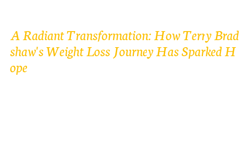 A Radiant Transformation: How Terry Bradshaw's Weight Loss Journey Has ...