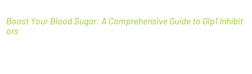 Boost Your Blood Sugar: A Comprehensive Guide to Glp1 Inhibitors - La ...