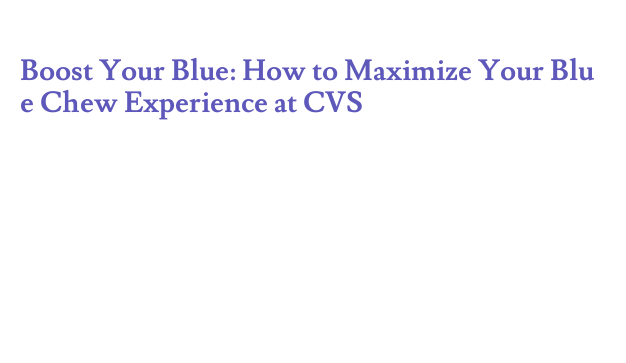 Boost Your Blue: How to Maximize Your Blue Chew Experience at CVS - La ...