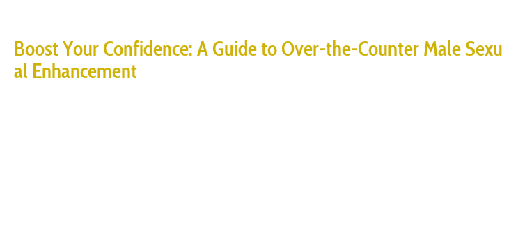 Boost Your Confidence: A Guide to Over-the-Counter Male Sexual ...