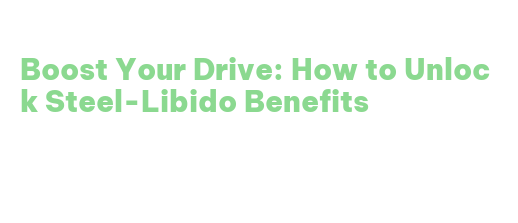 Boost Your Drive: How to Unlock Steel-Libido Benefits - La Grande Lessive