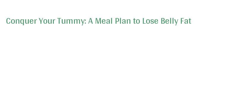 Conquer Your Tummy: A Meal Plan to Lose Belly Fat - La Grande Lessive