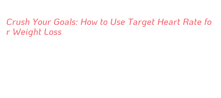 Crush Your Goals: How to Use Target Heart Rate for Weight Loss - La ...