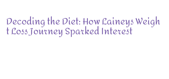 Decoding the Diet: How Laineys Weight Loss Journey Sparked Interest ...