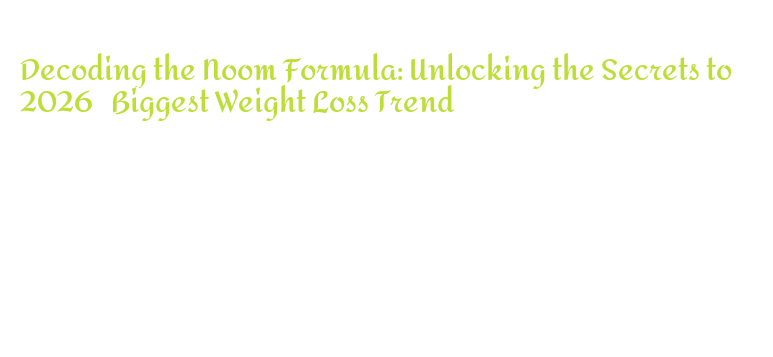 Decoding the Noom Formula: Unlocking the Secrets to 2026’s Biggest ...