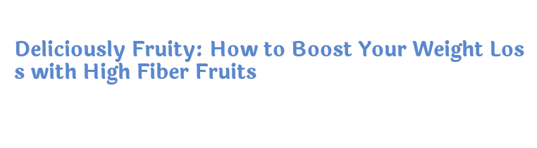 Deliciously Fruity: How to Boost Your Weight Loss with High Fiber ...