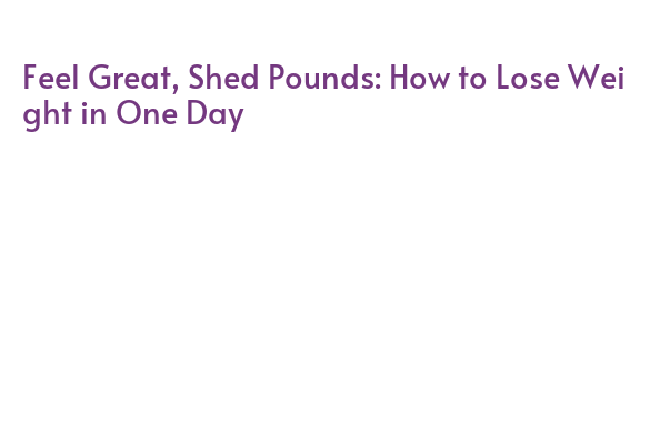 Feel Great, Shed Pounds: How to Lose Weight in One Day - La Grande Lessive