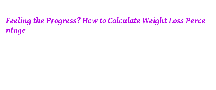 Feeling the Progress? How to Calculate Weight Loss Percentage - La ...