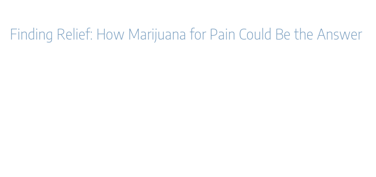 Finding Relief: How Marijuana for Pain Could Be the Answer - La Grande ...