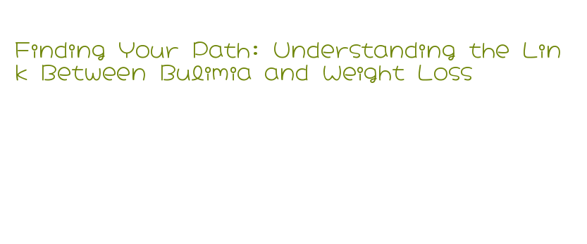 Finding Your Path: Understanding the Link Between Bulimia and Weight ...