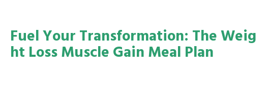 Fuel Your Transformation: The Weight Loss Muscle Gain Meal Plan - La ...