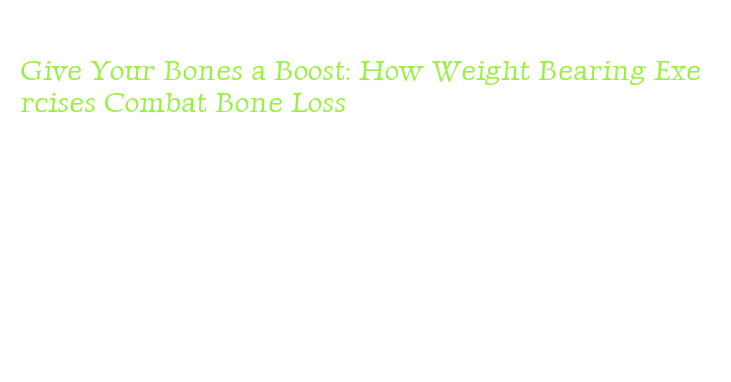 Give Your Bones a Boost: How Weight Bearing Exercises Combat Bone Loss ...