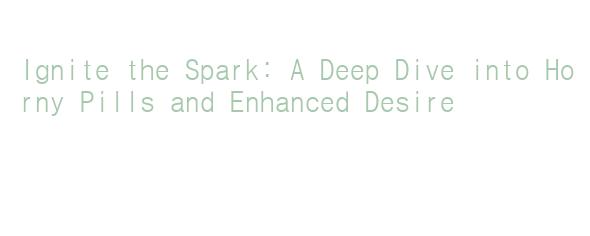 Ignite the Spark: A Deep Dive into Horny Pills and Enhanced Desire - La ...
