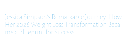 Jessica Simpson's Remarkable Journey: How Her 2026 Weight Loss ...