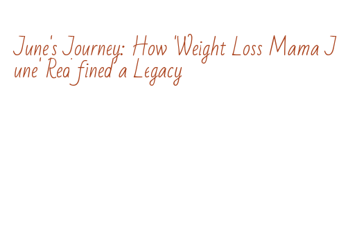 June's Journey: How 'Weight Loss Mama June' Redefined a Legacy - La ...
