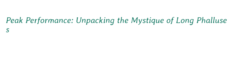 Peak Performance: Unpacking the Mystique of Long Phalluses - La Grande ...