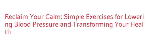 Reclaim Your Calm: Simple Exercises for Lowering Blood Pressure and ...