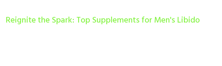Reignite the Spark: Top Supplements for Men's Libido - La Grande Lessive