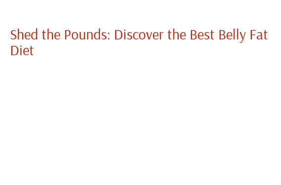 Shed the Pounds: Discover the Best Belly Fat Diet - La Grande Lessive