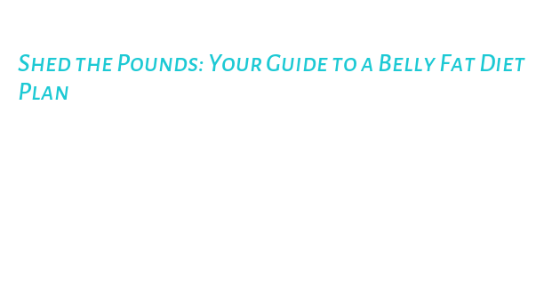Shed the Pounds: Your Guide to a Belly Fat Diet Plan - La Grande Lessive