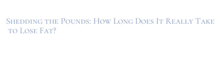 Shedding the Pounds: How Long Does It Really Take to Lose Fat? - La ...