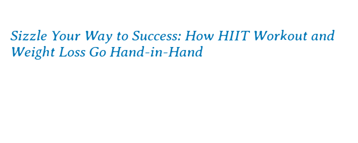 Sizzle Your Way to Success: How HIIT Workout and Weight Loss Go Hand-in ...