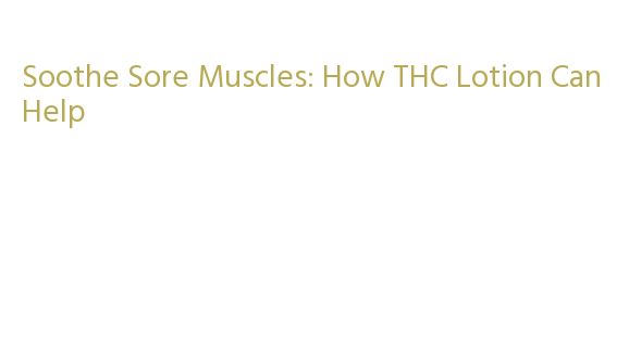 Soothe Sore Muscles: How THC Lotion Can Help - La Grande Lessive