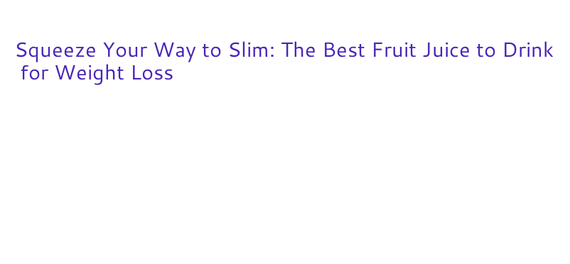 Squeeze Your Way to Slim: The Best Fruit Juice to Drink for Weight Loss ...