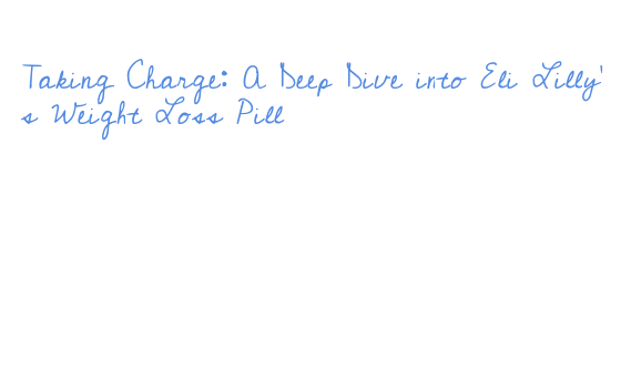 Taking Charge: A Deep Dive into Eli Lilly's Weight Loss Pill - La ...