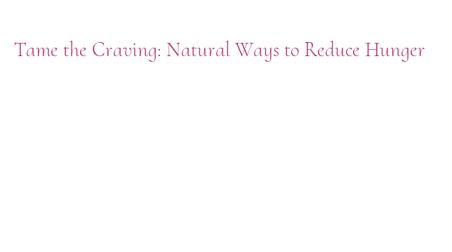 Tame the Craving: Natural Ways to Reduce Hunger - La Grande Lessive