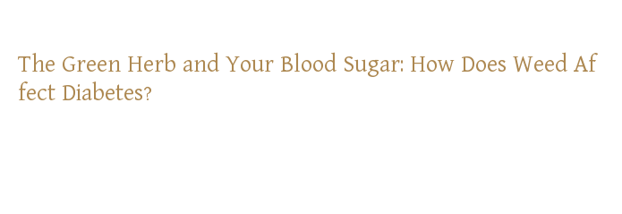 The Green Herb and Your Blood Sugar: How Does Weed Affect Diabetes ...