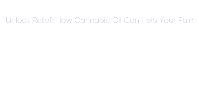 Unlock Relief: How Cannabis Oil Can Help Your Pain - La Grande Lessive