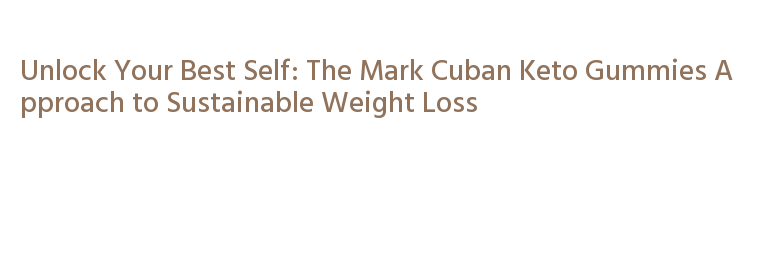 Unlock Your Best Self: The Mark Cuban Keto Gummies Approach to ...