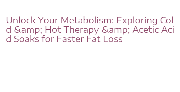 Unlock Your Metabolism: Exploring Cold & Hot Therapy & Acetic Acid ...