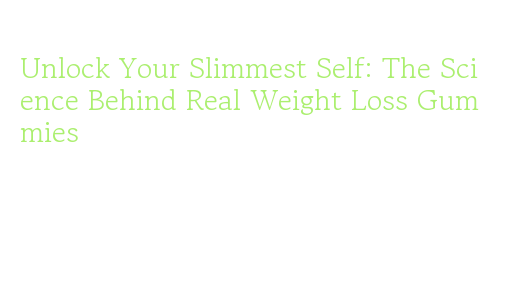 Unlock Your Slimmest Self: The Science Behind Real Weight Loss Gummies ...