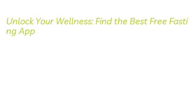 Unlock Your Wellness: Find the Best Free Fasting App - La Grande Lessive