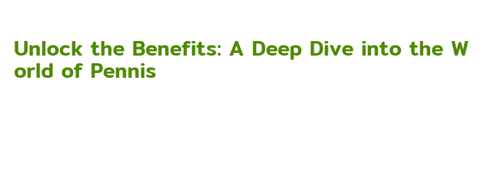 Unlock the Benefits: A Deep Dive into the World of Pennis - La Grande ...
