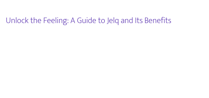 Unlock the Feeling: A Guide to Jelq and Its Benefits - La Grande Lessive