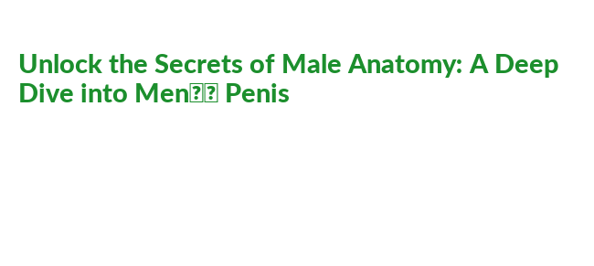 Unlock the Secrets of Male Anatomy: A Deep Dive into Men’s Penis - La ...