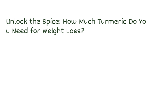 Unlock the Spice: How Much Turmeric Do You Need for Weight Loss? - La ...