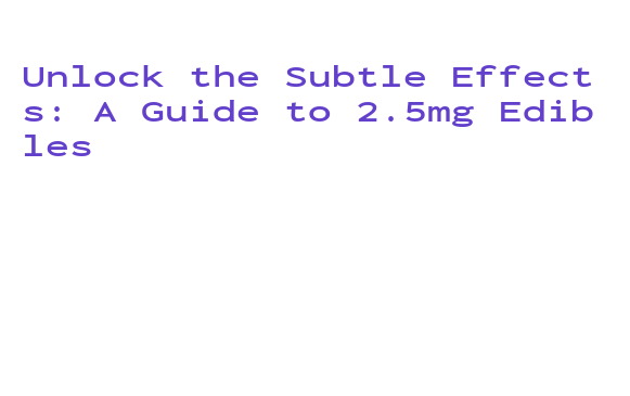 Unlock the Subtle Effects: A Guide to 2.5mg Edibles - La Grande Lessive