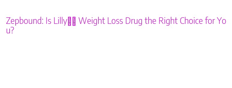 Zepbound: Is Lilly’s Weight Loss Drug the Right Choice for You? - La ...