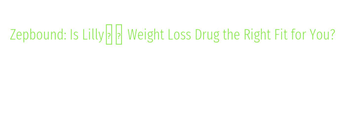 Zepbound: Is Lilly’s Weight Loss Drug the Right Fit for You? - La ...