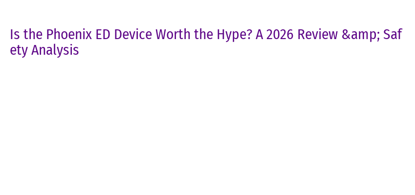Is the Phoenix ED Device Worth the Hype? A 2026 Review & Safety ...