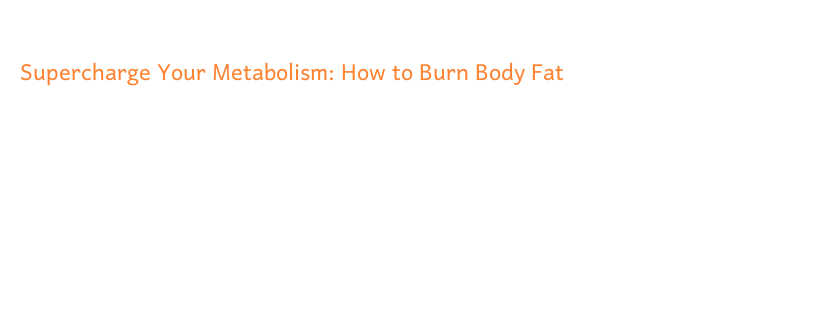 Supercharge Your Metabolism: How to Burn Body Fat - La Grande Lessive
