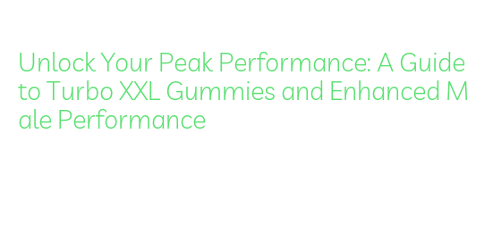 Unlock Your Peak Performance: A Guide to Turbo XXL Gummies and Enhanced ...