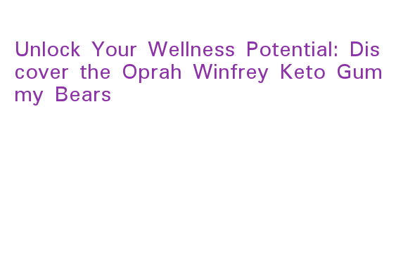 Unlock Your Wellness Potential: Discover the Oprah Winfrey Keto Gummy ...