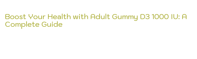 Boost Your Health with Adult Gummy D3 1000 IU: A Complete Guide - La ...