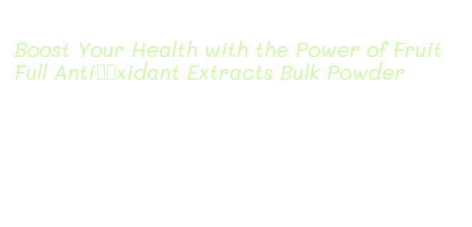Boost Your Health with the Power of Fruit Full Anti‑Oxidant Extracts ...